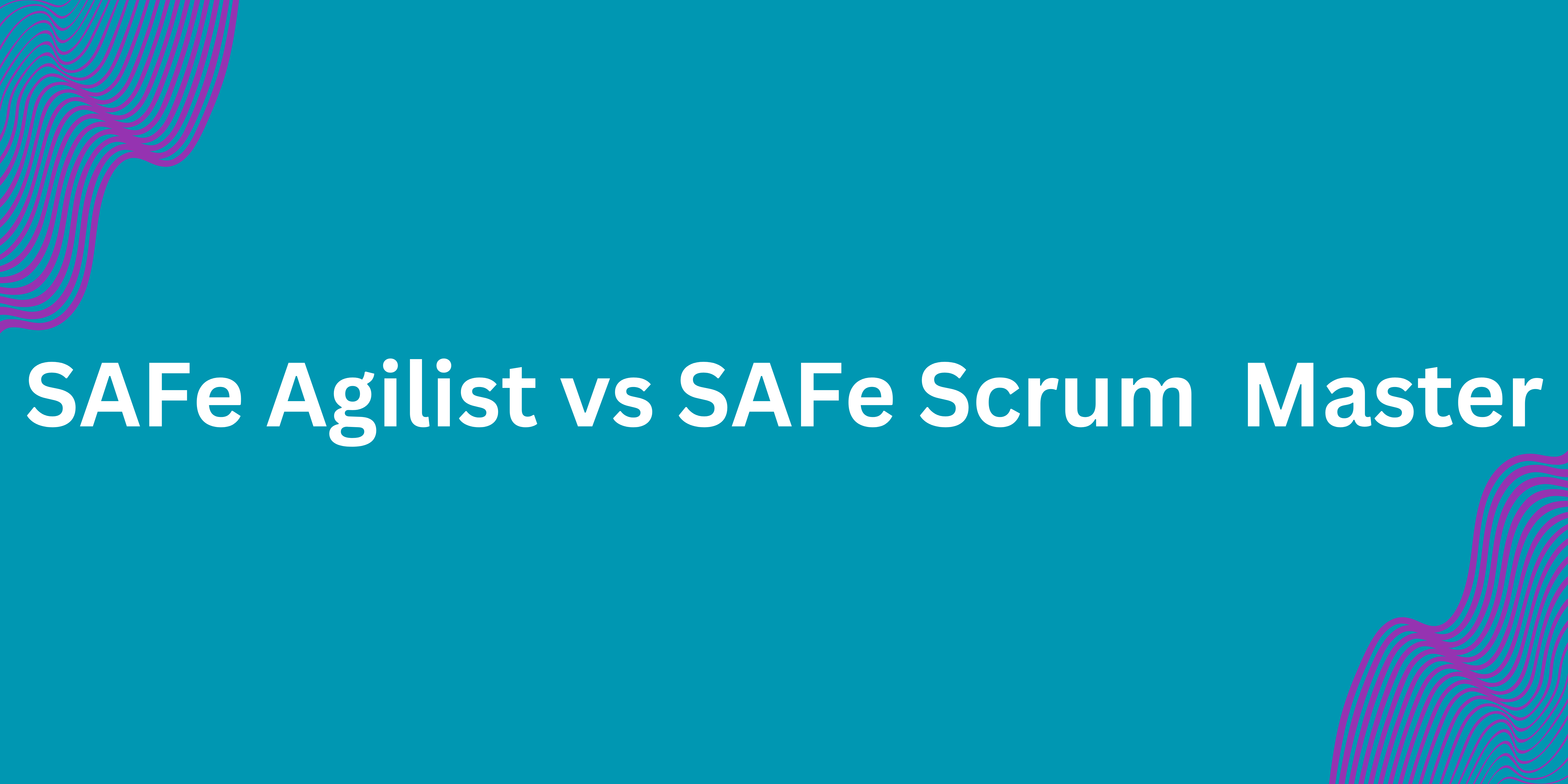 SAFe Agilist vs. SAFe Scrum Master: Key Differences and Roles Explained